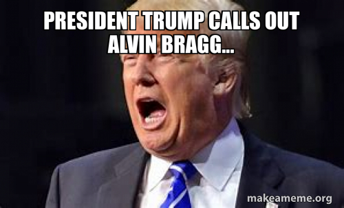 president trump calls out alvin bragg... Meme Generator