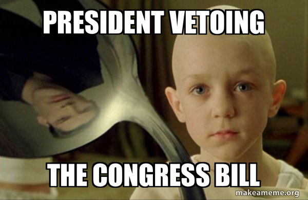 President vetoing The congress bill - There is no Spoon Meme Generator