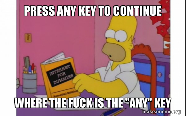press any key to continue WHERE THE FUCK IS THE "ANY" KEY - Computer ...