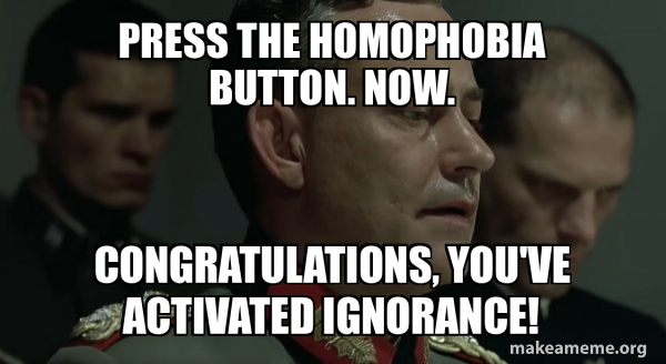 Press the homophobia button. Now. Congratulations, you've activated ...