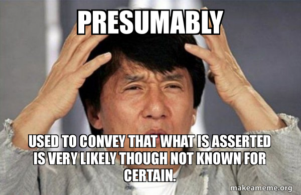 presumably used to convey that what is asserted is very likely though ...