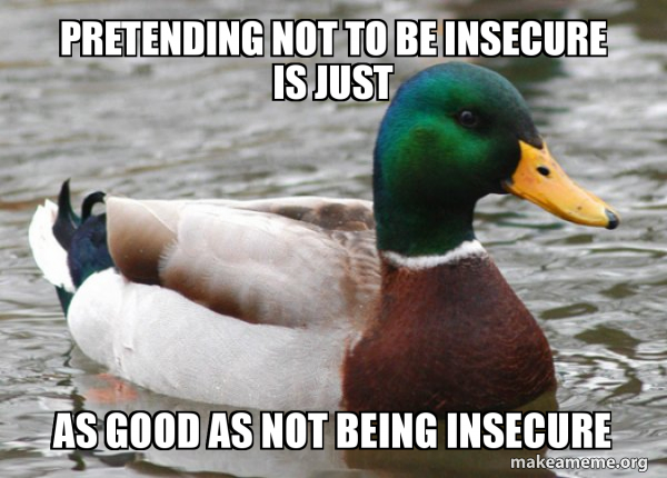 pretending not to be insecure is just as good as not being insecure ...
