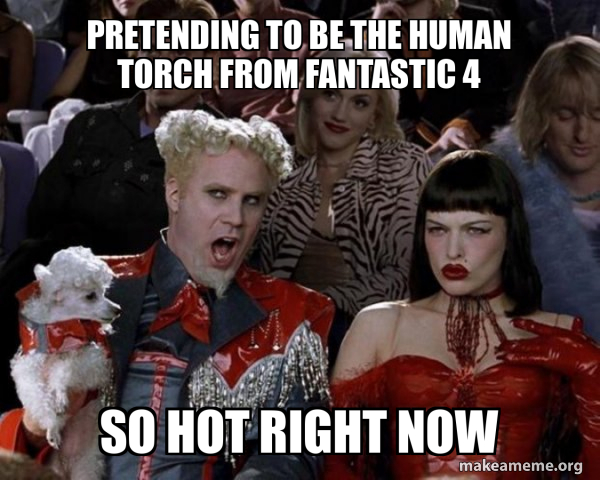 pretending to be the human torch from Fantastic 4 So Hot Right Now - So ...