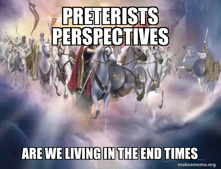 Preterists Perspectives Are we living in the end times Meme Generator