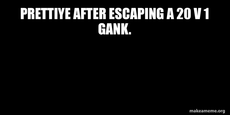 prettiye after escaping a 20 v 1 gank. Meme Generator