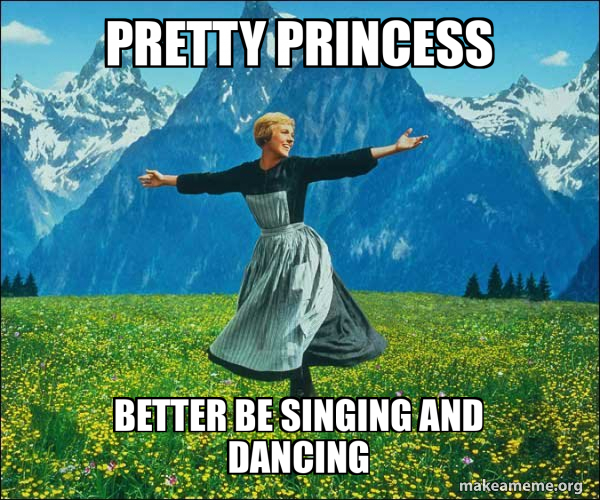 Pretty princess Better be singing and dancing - Sound of Music Meme ...