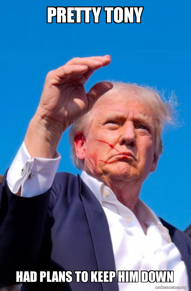 pretty tony had plans to keep him down - Trump Shot Meme Generator