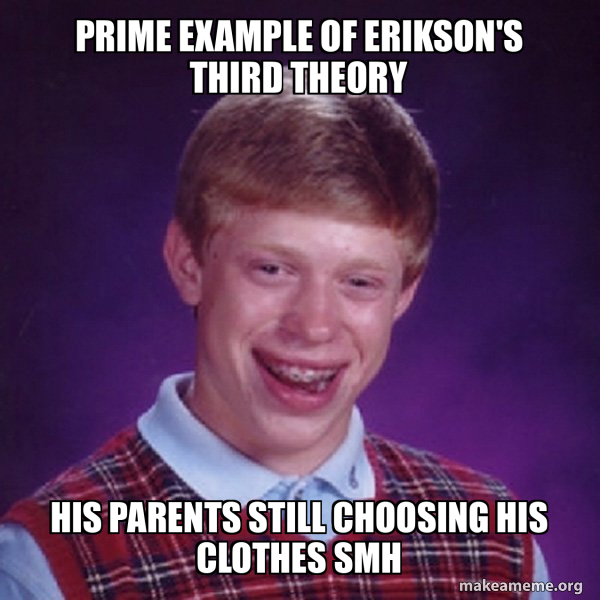 Prime Example of Erikson's third theory his parents still choosing his ...