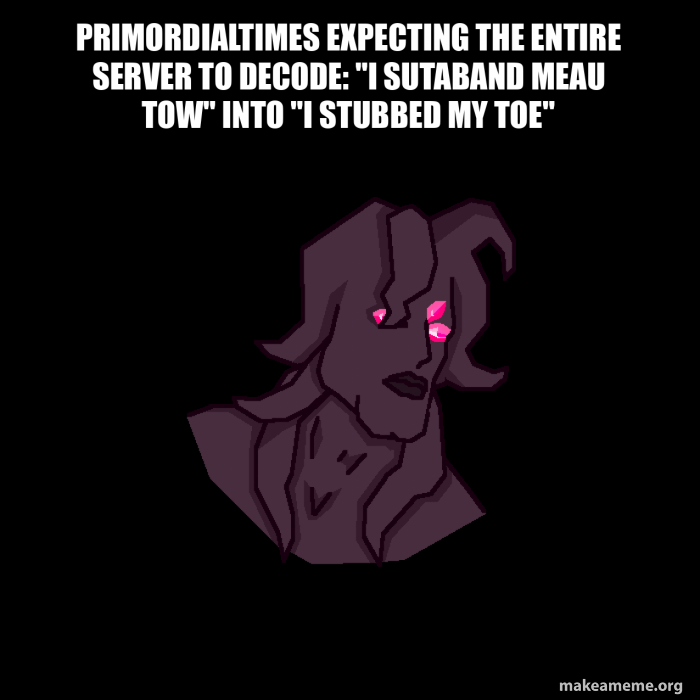 PRIMORDIALTIMES EXPECTING THE ENTIRE SERVER TO DECODE: "I SUTABAND MEAU ...