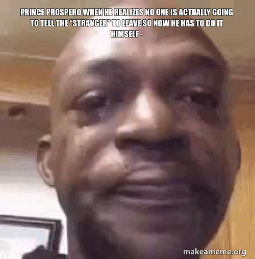 Prince Prospero when he realizes no one is actually going to tell the ...