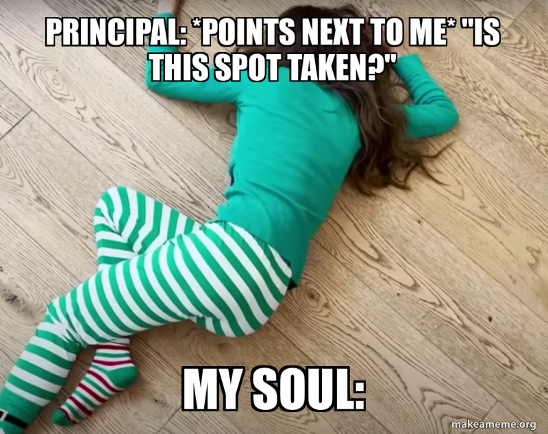 PRINCIPAL: *Points Next To Me* "Is this spot taken?" MY SOUL: - This ...
