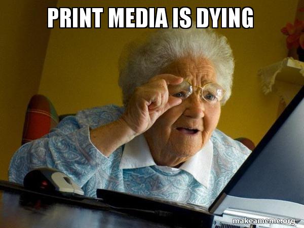 Print media is dying - Internet Grandma Meme Generator