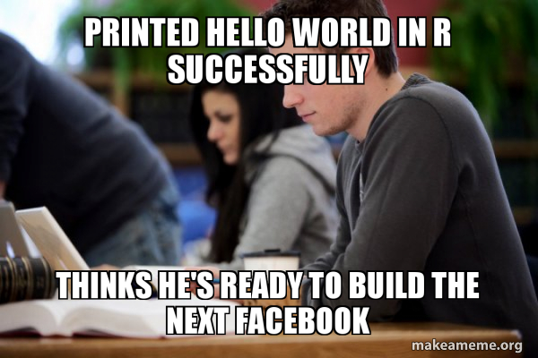 Printed Hello World in R successfully Thinks he's ready to build the ...