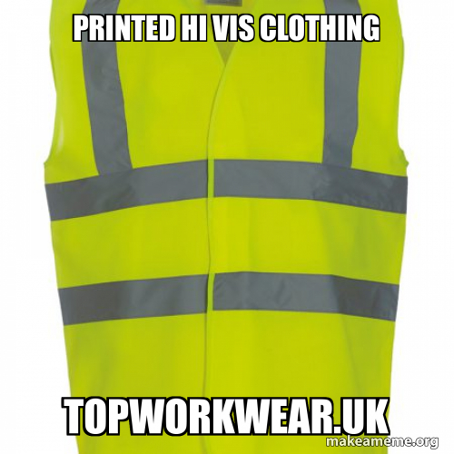 Printed Hi Vis Clothing topworkwear.uk Meme Generator