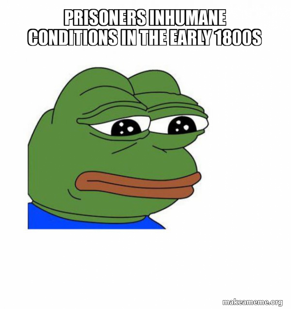 Prisoners inhumane conditions in the early 1800s - Feels Bad Man Meme ...