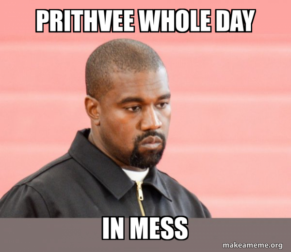 prithvee whole day in mess - Kanye West Meme Generator