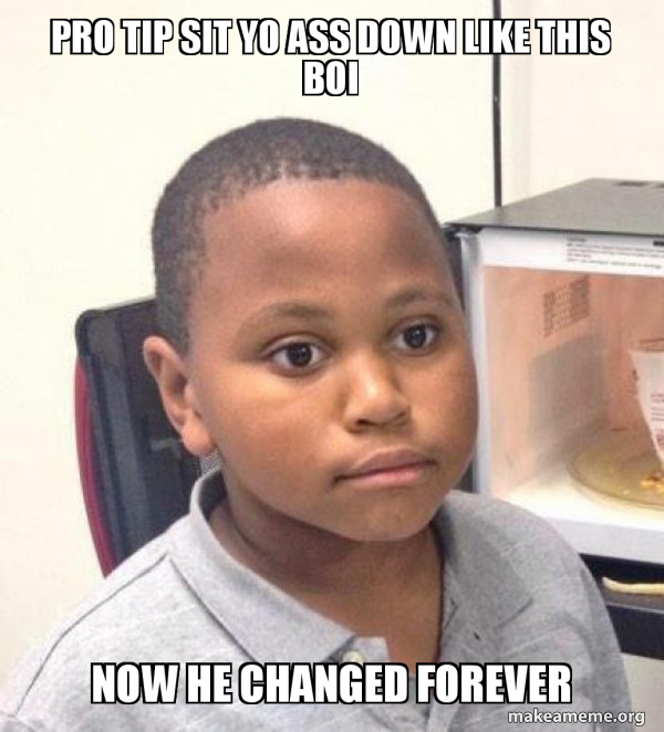 Pro Tip sit yo ass down like this boi now he changed forever - Minor Mistake Marvin Meme Generator