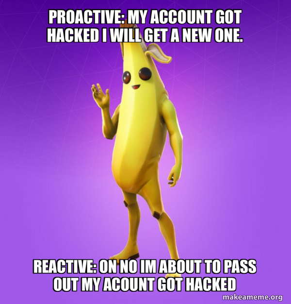 proactive: my account got hacked i will get a new one. reactive: on no ...