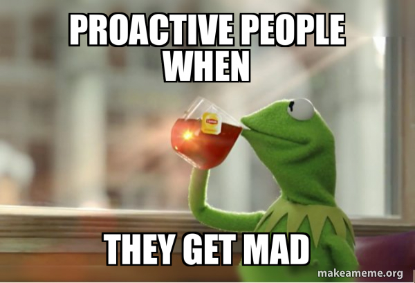 Proactive people when they get mad - Kermit Drinking Tea Meme Generator
