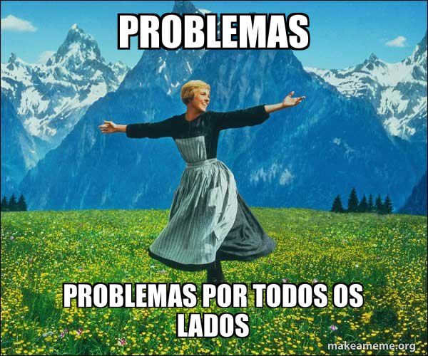 problemas problemas por todos os lados - Sound of Music Meme Generator