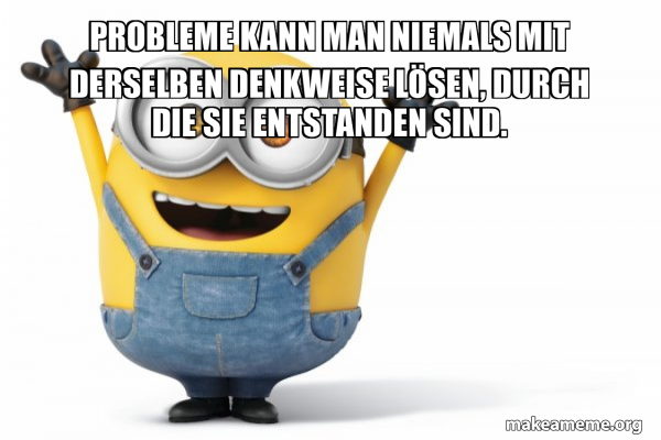 Probleme kann man niemals mit derselben Denkweise lösen, durch die sie ...