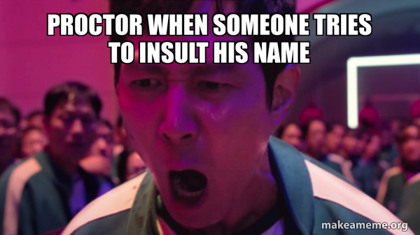 Proctor when someone tries to insult his name - I've Played These Games ...