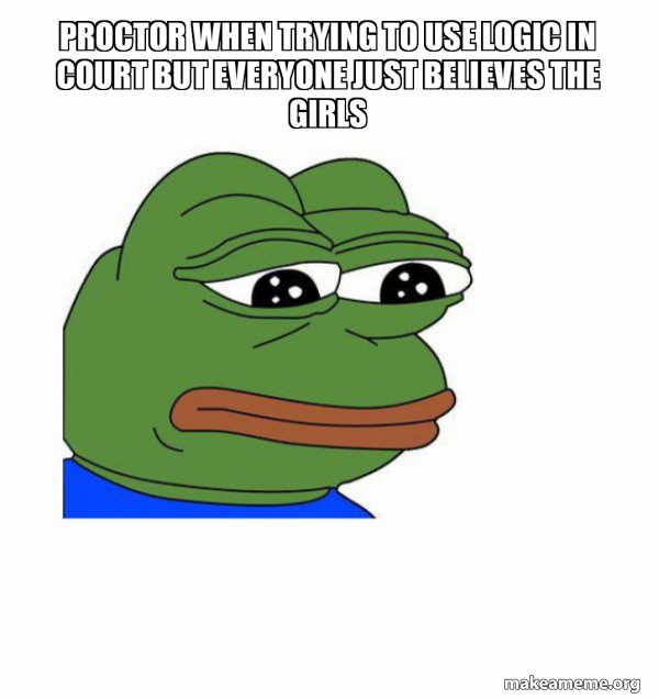 Proctor when trying to use logic in court but everyone just believes ...