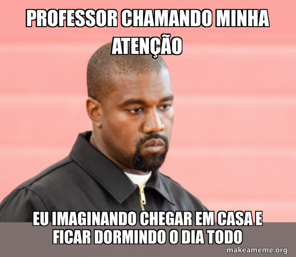 professor chamando minha atenção eu imaginando chegar em casa e ficar ...