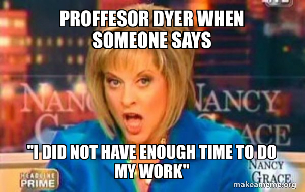 Proffesor Dyer When Someone Says "I did not have enough time to do my ...