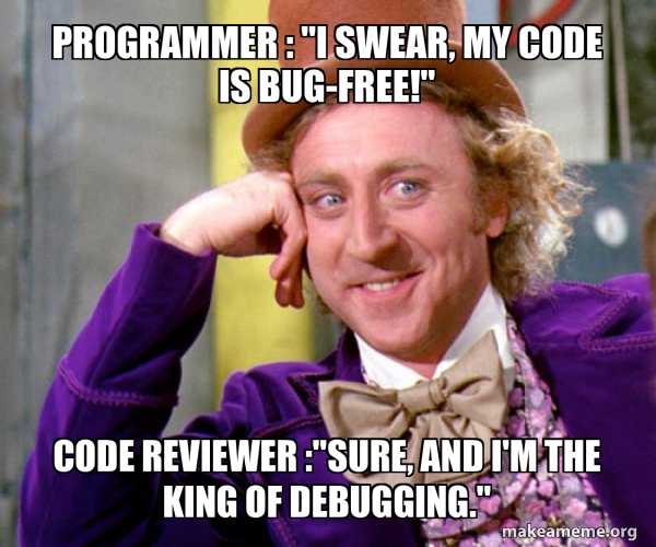 Programmer : "I swear, my code is bug-free!" Code Reviewer :"Sure, and ...