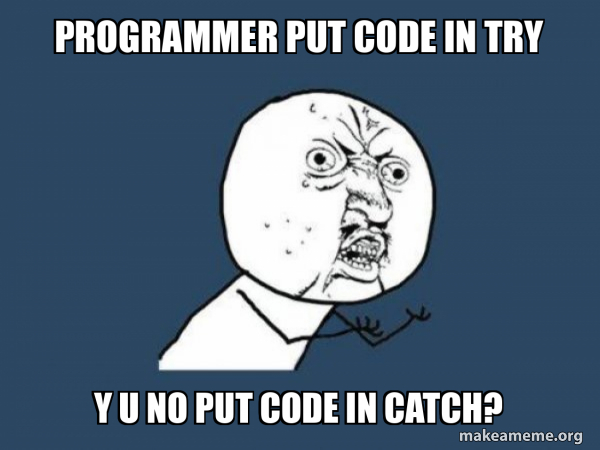 programmer put code in Try y u no put code in catch? - Y U No Meme ...
