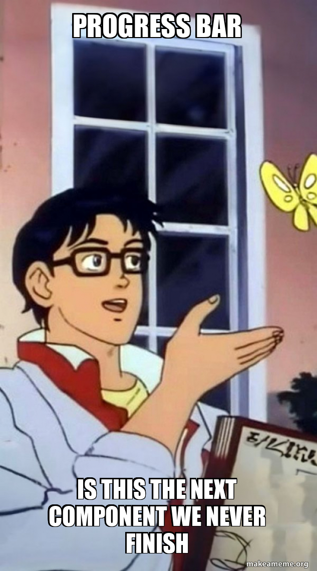 progress bar is this the next component we never finish - is this a ...