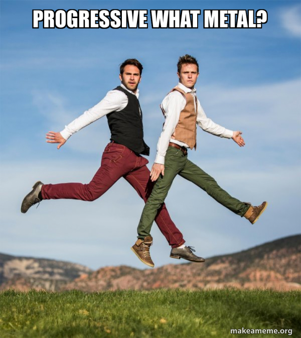 Progressive what metal? - Real Best Friend Meme Generator
