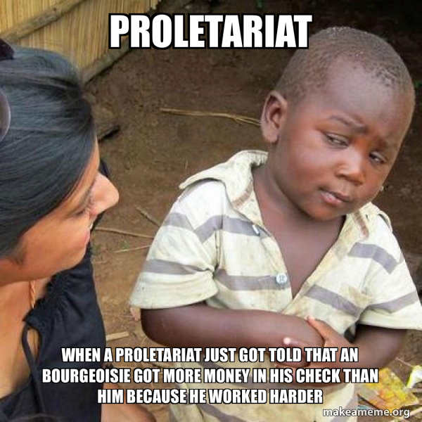 Proletariat When a Proletariat just got told that an Bourgeoisie got ...