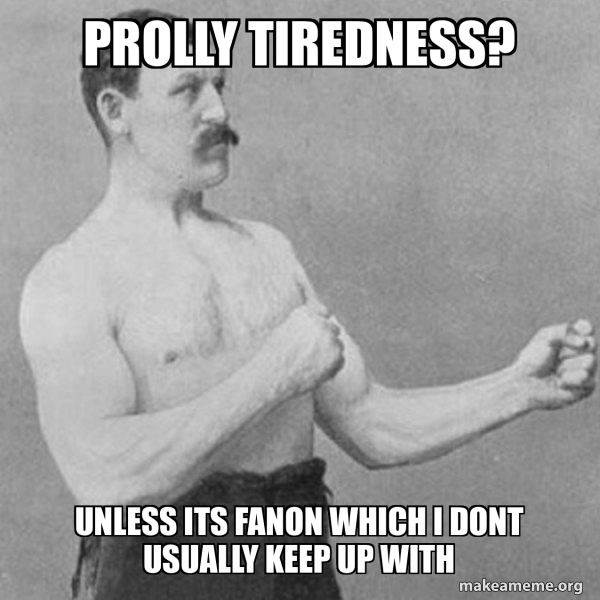prolly tiredness? unless its fanon which i dont usually keep up with ...