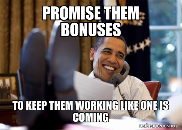 Promise them bonuses To keep them working like one is coming - Happy ...
