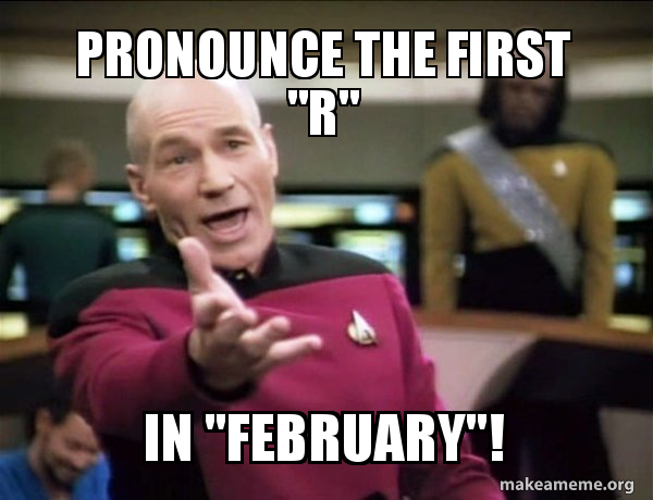 Pronounce the first "R" in "February"! - Annoyed Picard Meme Generator