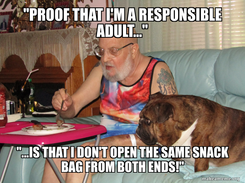 "Proof that I'm a responsible adult..." "...is that I don't open the ...