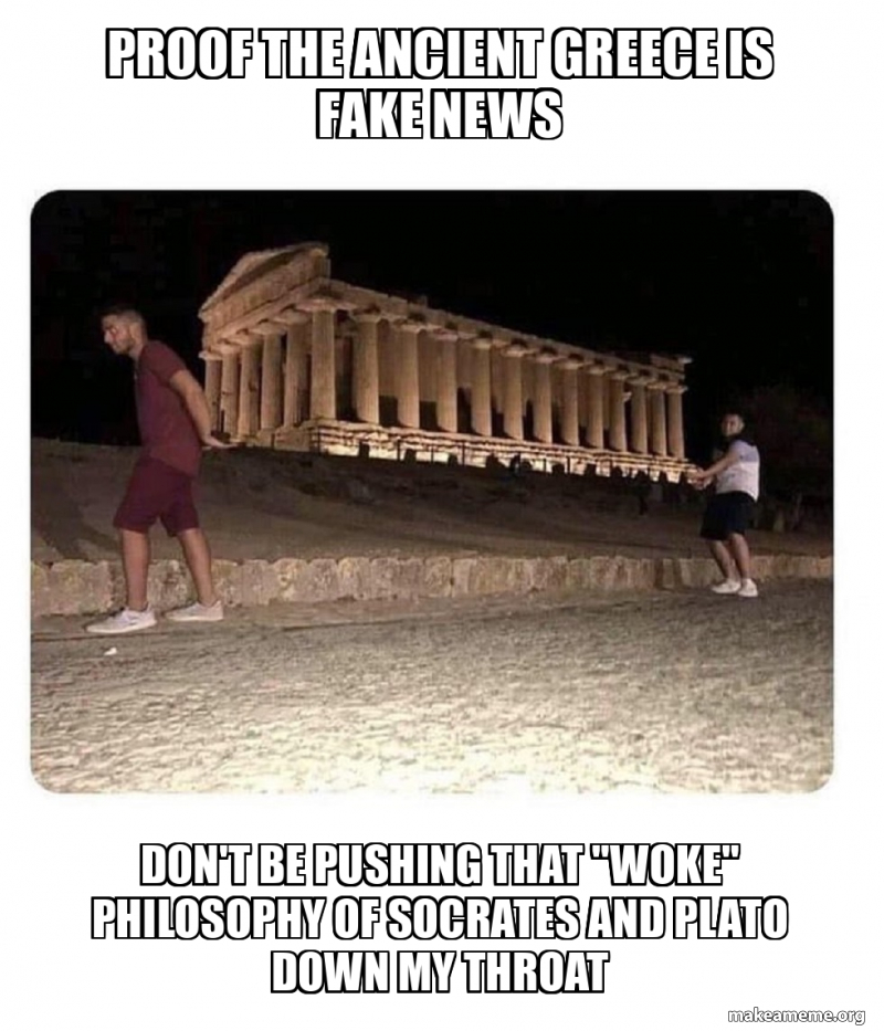 proof the ancient greece is fake news don't be pushing that "woke ...