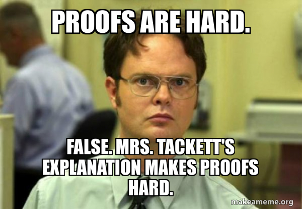 Proofs are hard. False. Mrs. Tackett's explanation makes proofs hard ...