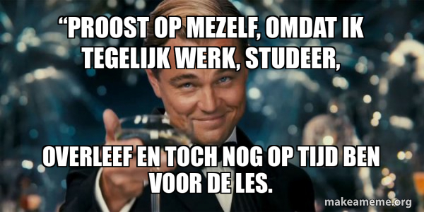 “Proost op mezelf, omdat ik tegelijk werk, studeer, overleef en toch ...
