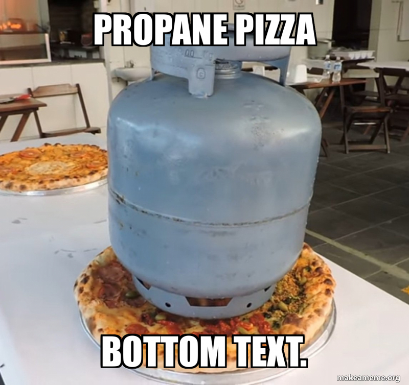 Propane pizza Bottom text. Meme Generator