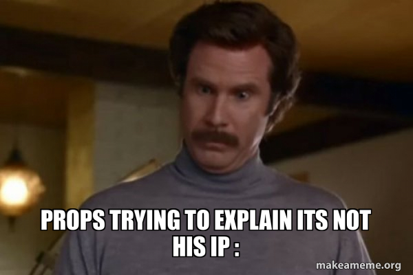 Props trying to explain its not his ip : - Ron Burgundy I am not even ...