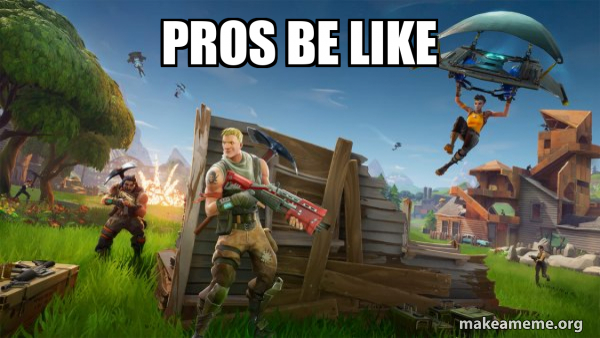 pros be like - Fortnite Battle Royale game Meme Generator