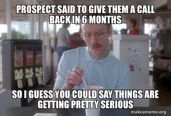 Prospect said to give them a call back in 6 months So I guess you could ...