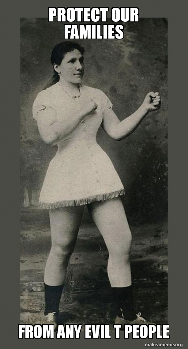 Protect our families From ANY Evil T People - Overly Manly Woman Meme ...