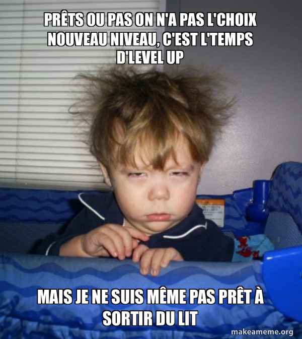 Prêts ou pas on n'a pas l'choix Nouveau niveau, c'est l'temps d'level ...