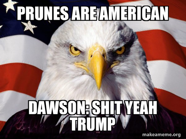 prunes are american DAWSON: SHIT YEAH TRUMP - American Pride Eagle Meme ...