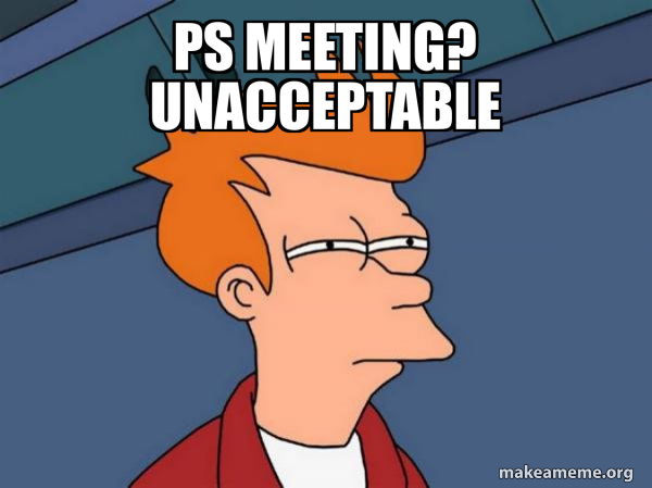 PS meeting? Unacceptable - Futurama Fry Meme Generator
