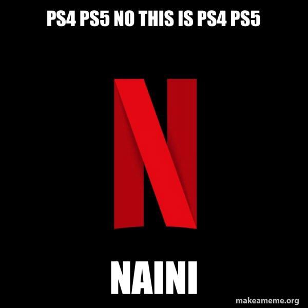 ps4 ps5 no this is ps4 ps5 naini - Netflix Meme Generator